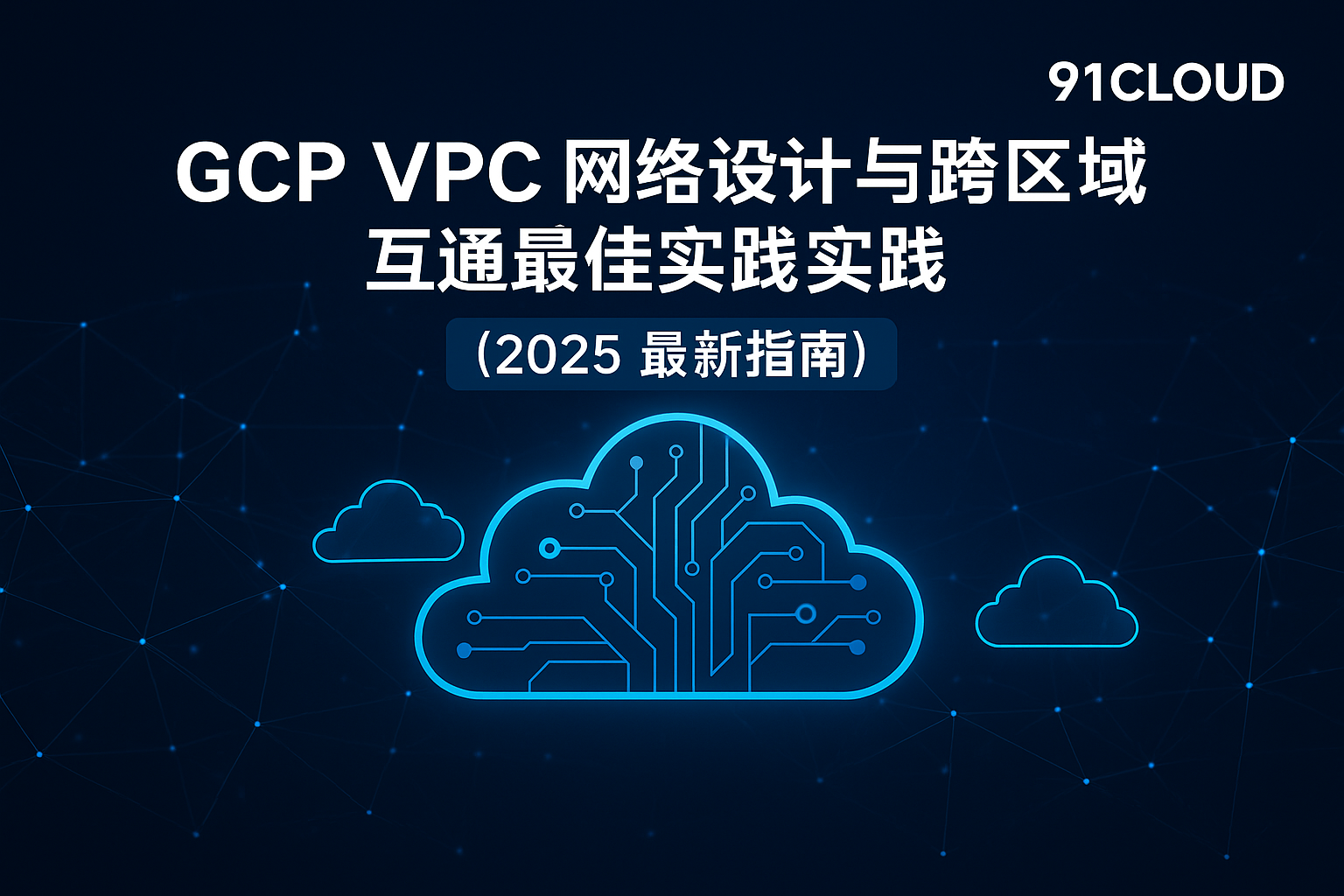GCP VPC 网络设计与跨区域互通最佳实践（2025 最新指南） - 国际云全球核代 91CLOUD