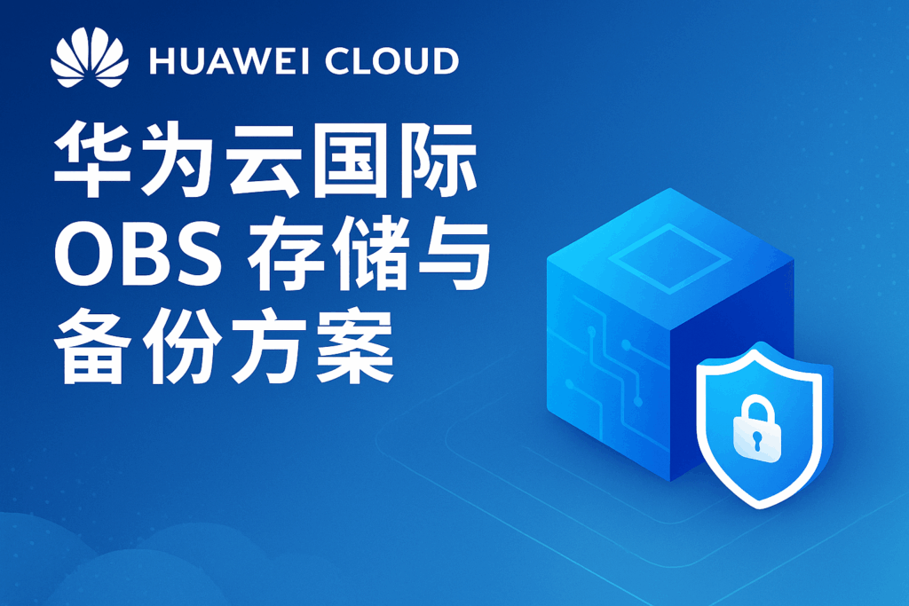 华为云国际 OBS 存储与备份方案 ｜ 企业级云存储与灾备指南 - 91CLOUD